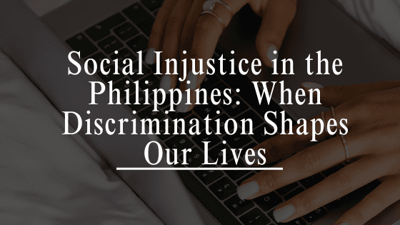 Social Injustice in the Philippines: When Discrimination Shapes Our Lives